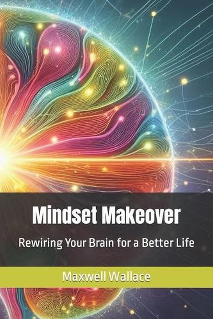 MINDSET MAKEOVER: REWIRING Your Brain for a Better Life by Maxwell ...