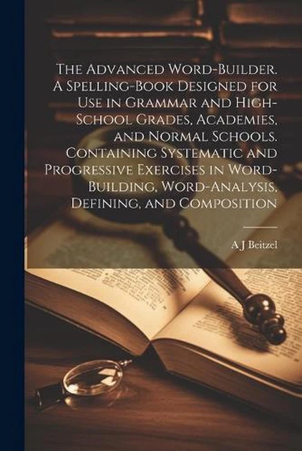 THE ADVANCED WORD-BUILDER. A Spelling-book Designed for use in Grammar ...