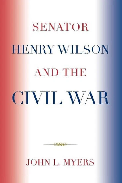 SENATOR HENRY WILSON and the Civil War by John L. Myers (English ...