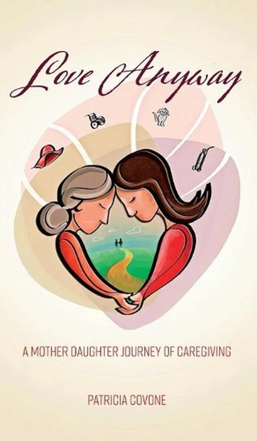 Love Anyway A Mother Daughter Journey Of Caregiving By Patricia Covone