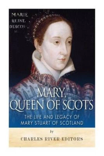 MARY, QUEEN OF Scots: The History and Legacy of Mary Stuart of Scotland ...