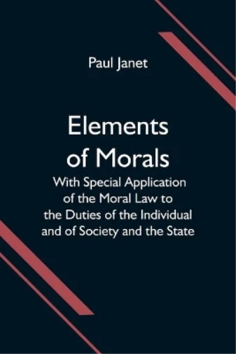 PAUL JANET ELEMENTS of Morals; With Special Application of the Moral ...