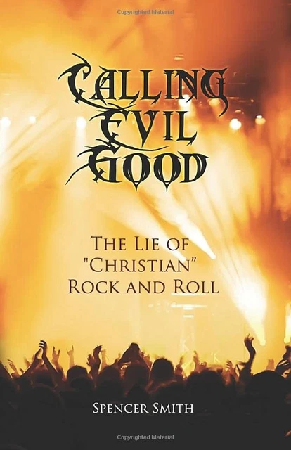 CALLING EVIL GOOD: The Lie of "Christian" Rock and Roll, Smith, Spencer ...
