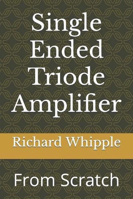 SINGLE ENDED TRIODE Amplifier: From Scratch by Whipple Richard Whipple ...