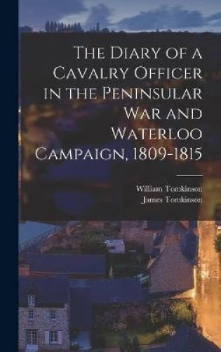 THE DIARY OF a Cavalry Officer in the Peninsular War and Waterloo ...