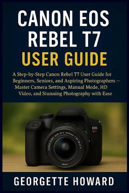 CANON EOS REBEL T7 User Guide: A Step-by-Step Canon Rebel T7 User Guide for Begi $37.62 ...