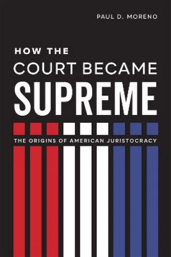 HOW THE COURT Became Supreme: The Origins of American Juristocracy ...