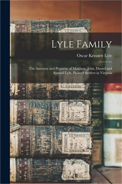 LYLE FAMILY: THE Ancestry and Posterity of Matthew, John, Daniel and ...
