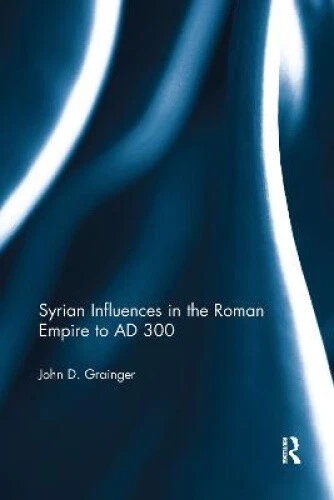 SYRIAN INFLUENCES IN the Roman Empire to Ad 300 by John D. Grainger EUR ...