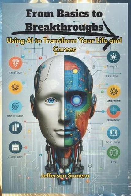 FROM BASICS TO Breakthroughs: Using AI to Transform Your Life and Career by Jeff £16.48 ...