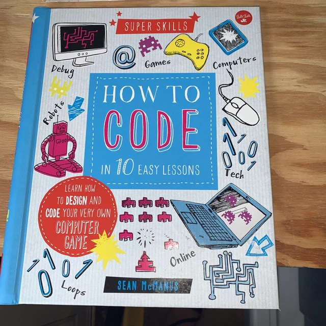 HOW TO CODE in 10 Easy Lessons: Learn how to des- Sean McManus ...