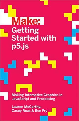 MAKE: GETTING STARTED with p5.js: Making Interactive Graphics in ...
