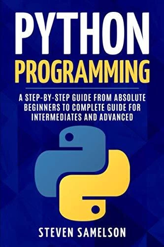 PYTHON PROGRAMMING: A Step-by-Step Guide From Absolute Beginners to ...