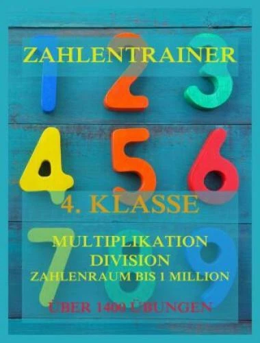 ZAHLENTRAINER, 4. KLASSE: Multiplikation, Division, Zahlenraum bis 1 ...