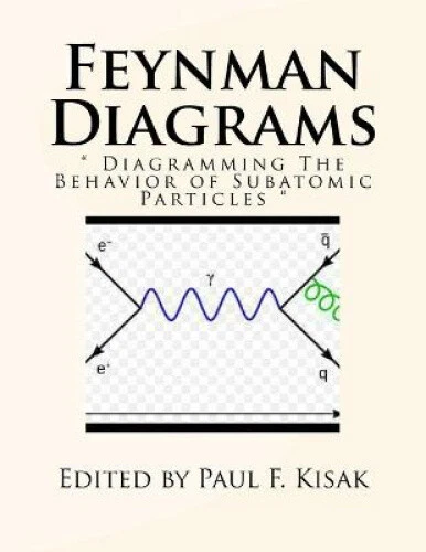 FEYNMAN DIAGRAMS: DIAGRAMMING the Behavior of Subatomic Particles NEUF ...