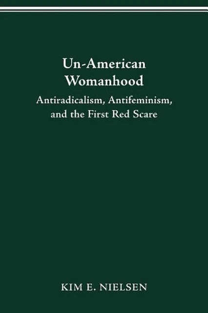 UN-AMERICAN WOMANHOOD: ANTIRADICALISM, Antifeminism and the First Red ...