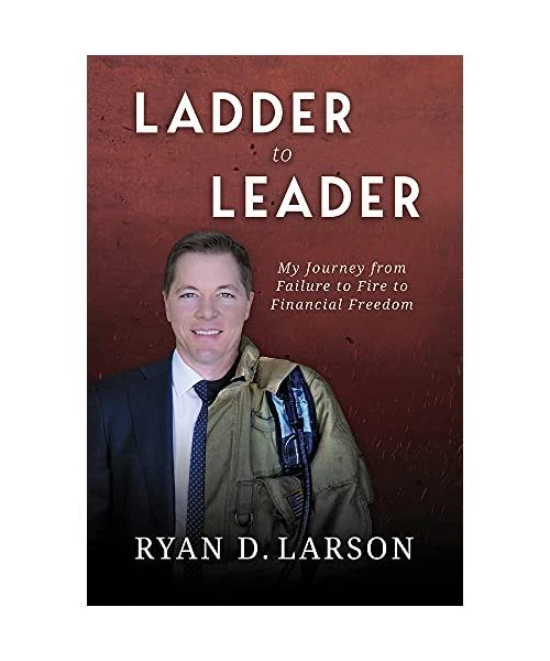 LADDER TO LEADER: My Journey from Failure to Fire to Financial Freedom ...
