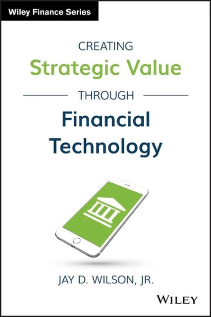 CREATING STRATEGIC VALUE through Financial Technology par Jay D. Wilson ...