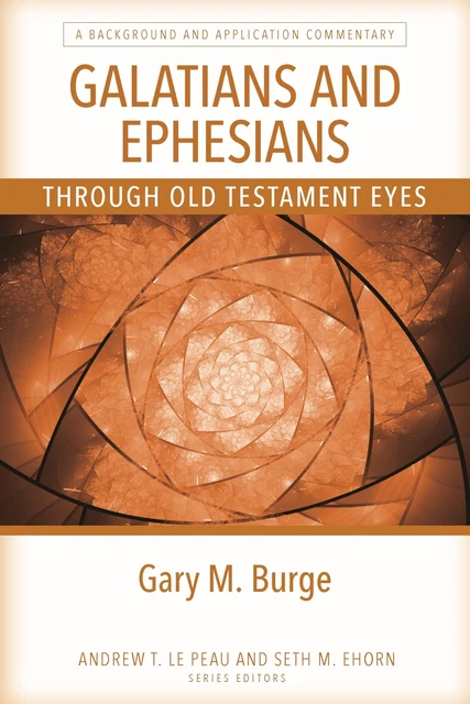 GARY M BURGE Galatians and Ephesians Through Old Testament Eyes ...