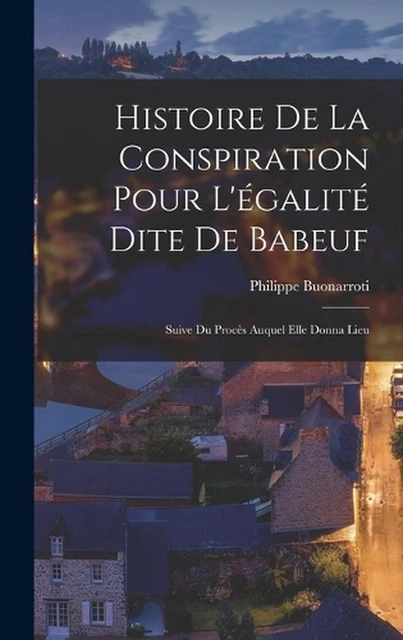 HISTOIRE DE LA Conspiration Pour L'galit Dite De Babeuf: Suive Du Proc ...