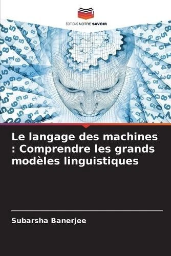 LE LANGAGE DES machines: Comprendre les grands modèles linguistiques ...