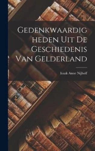 GEDENKWAARDIGHEDEN UIT DE Geschiedenis van Gelderland by Isaak Anne ...