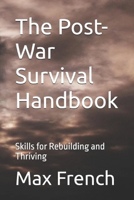 THE POST-WAR SURVIVAL Handbook: Skills for Rebuilding and Thriving by ...