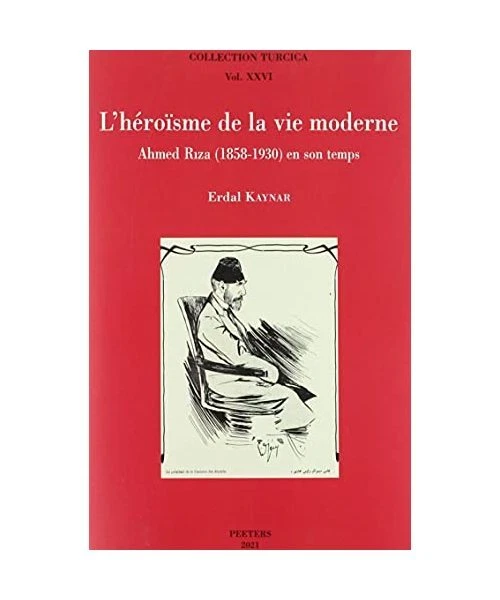 L'HEROISME DE LA Vie Moderne: Ahmed Riza (1858-1930) En Son Temps ...