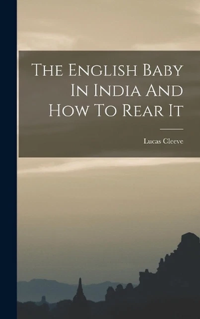 THE ENGLISH BABY In India And How To Rear It by Lucas Cleeve Hardcover ...