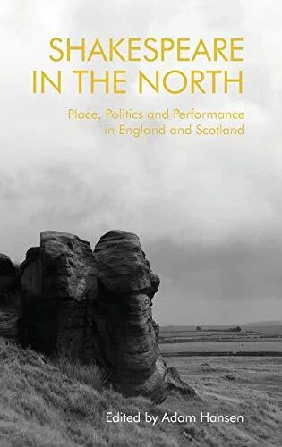 SHAKESPEARE IN THE North: Place, Politics and Performance in England ...