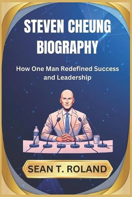 STEVEN CHEUNG BIOGRAPHY: How One Man Redefined Success and Leadership ...