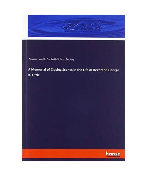 A MEMORIAL OF Closing Scenes in the Life of Reverend George B. Little ...