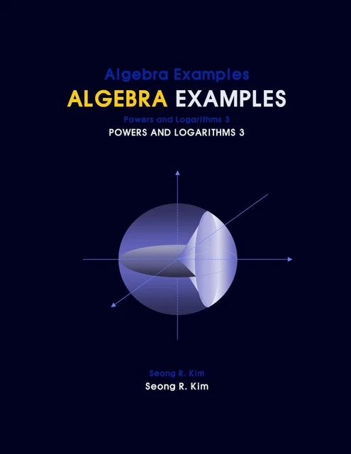 ALGEBRA EXAMPLES POWERS and Logarithms 3 by Seong R. Kim (English ...