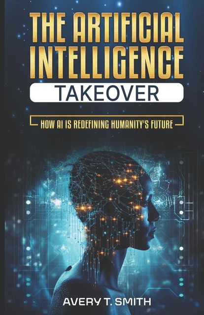 THE ARTIFICIAL INTELLIGENCE Takeover: How AI is Redefining Humanity's Future by £20.50 - PicClick UK