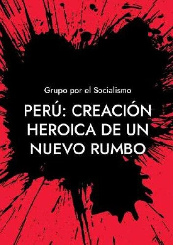 PERÚ: CREACIÓN HEROICA de un nuevo rumbo [Spanish] by Socialismo, Grupo ...