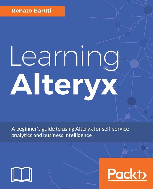 LEARNING ALTERYX: A Beginner's Guide to Using Alteryx for Self-Service Analytics $95.53 ...
