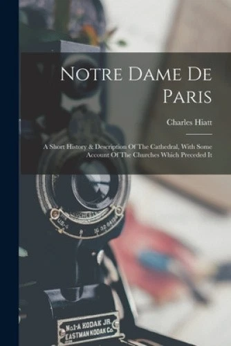 NOTRE DAME DE Paris: A Short History & Description Of The Cathedral ...
