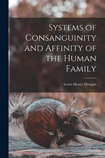 SYSTEMS OF CONSANGUINITY and Affinity of the Human Family by Lewis ...
