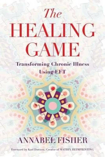 THE HEALING GAME: Transforming Chronic Illness Using Eft by Annabel ...