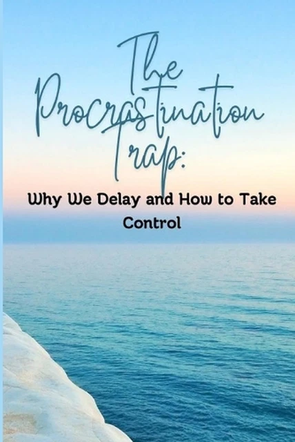 THE PROCRASTINATION TRAP: Why We Delay and How to Take Control by ...