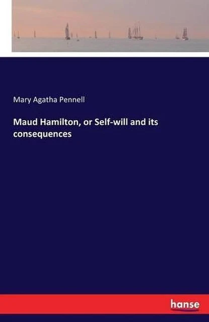 MAUD HAMILTON, OR Self-will and its consequences by Mary Agatha Pennell ...