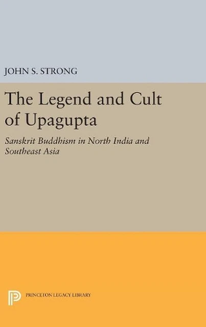 THE LEGEND AND Cult of Upagupta: Sanskrit Buddhism in North India and ...