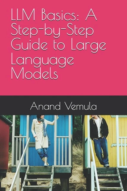 LLM BASICS: A Step-by-Step Guide to Large Language Models by Anand ...