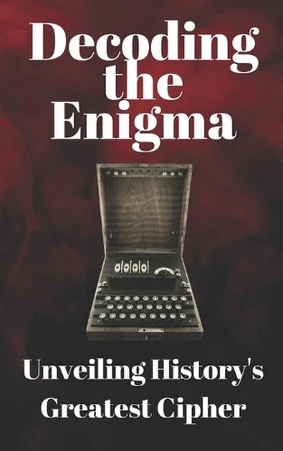 DECODING THE ENIGMA: Unveiling History's Greatest Cipher by K.M. Harbi ...