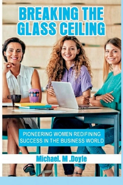 BREAKING THE GLASS Ceiling: Pioneering Women Redefining Success in the ...
