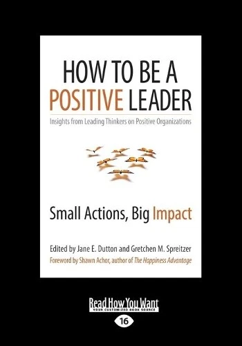 JANE E. DUTTON and Gretchen M. Spreitzer How to Be a Positive Leader ...