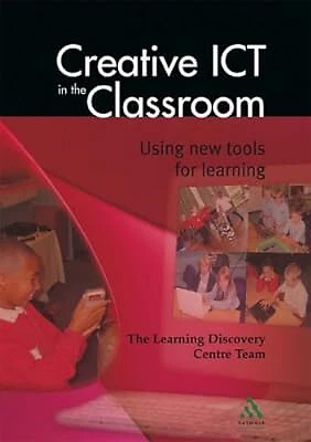 CREATIVE ICT IN the Classroom: Using New Tools for Learning, Learning ...
