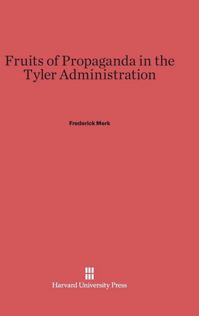 FRUITS OF PROPAGANDA in the Tyler Administration by Frederick Merk ...