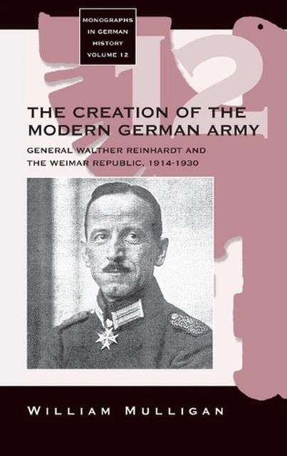 THE CREATION OF the Modern German Army: General Walther Reinhardt and ...
