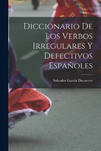DICCIONARIO DE LOS verbos irregulares y defectivos españoles [Spanish ...